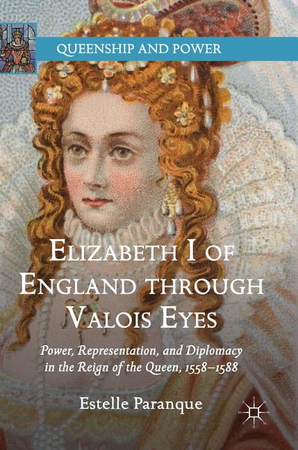 Queenship and Power: Elizabeth I of England Through Valois Eyes: Power ...