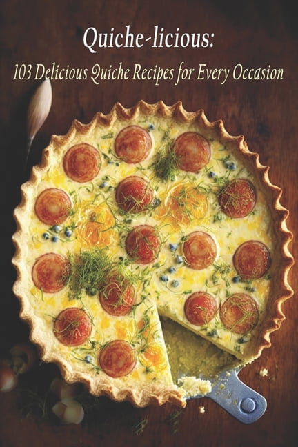 Quiche-licious: 103 Delicious Quiche Recipes for Every Occasion ...