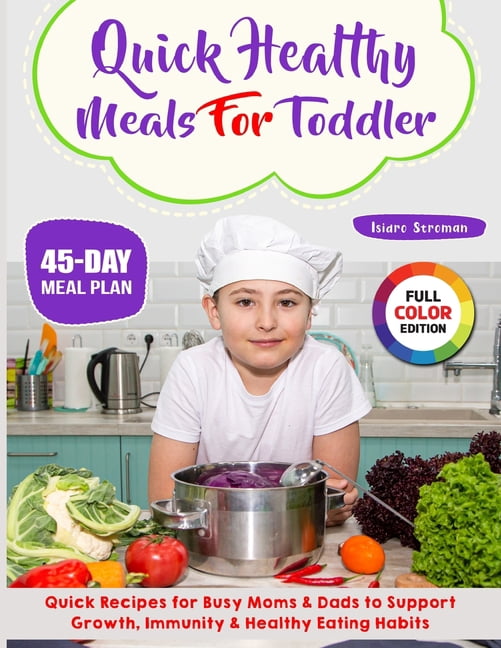 Quick Healthy Meals for Toddler: Quick Recipes for Busy Moms & Dads to ...