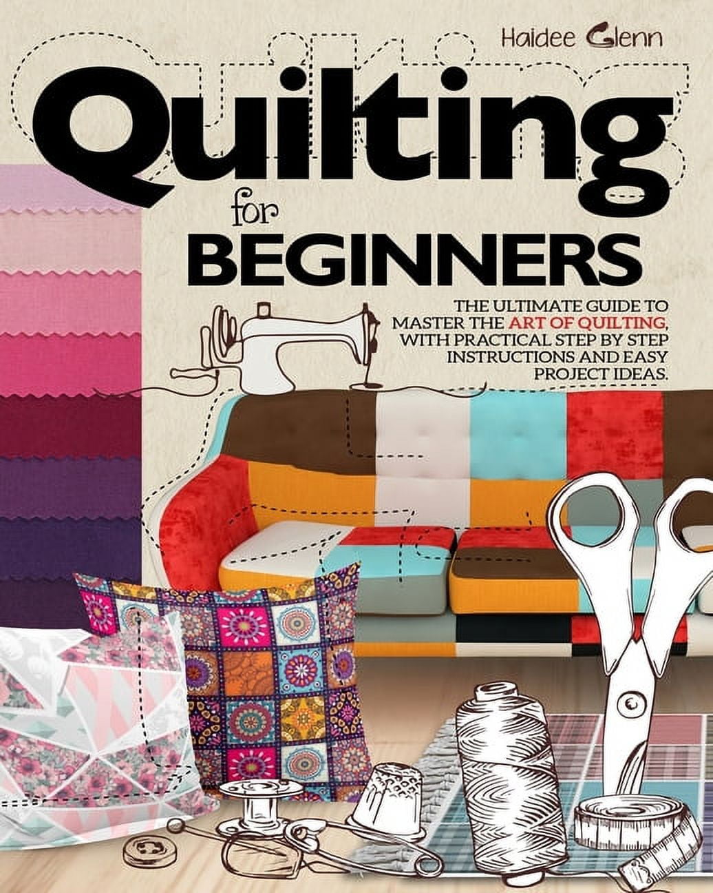 Quilting For Beginners: The Ultimate Guide to Master the Art of ...