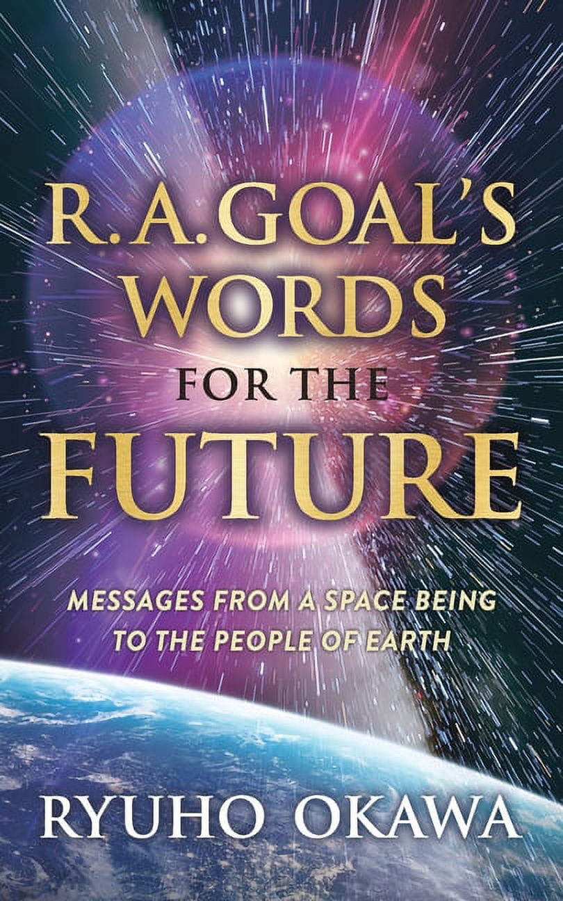 R. A. Goal's Words for the Future: Messages from a Space Being to the ...