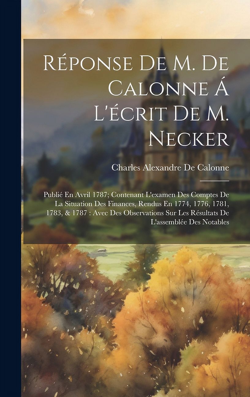 Réponse De M. De Calonne Á L'écrit De M. Necker: Publié En Avril 1787 ...
