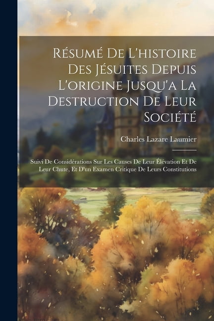Résumé De L'histoire Des Jésuites Depuis L'origine Jusqu'a La ...