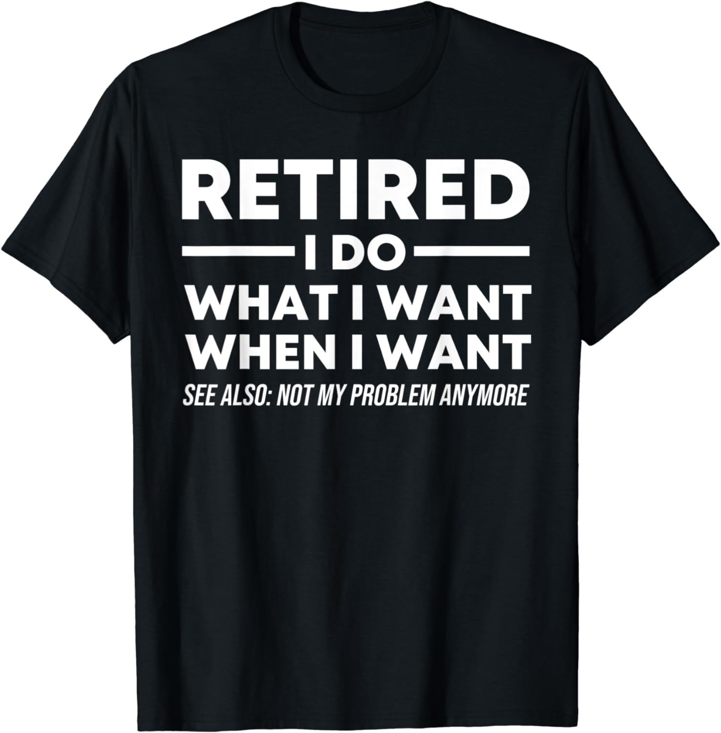RETIRED I Do What I Want Not My Problem Anymore Retirement Black T-Shirt - Walmart.com