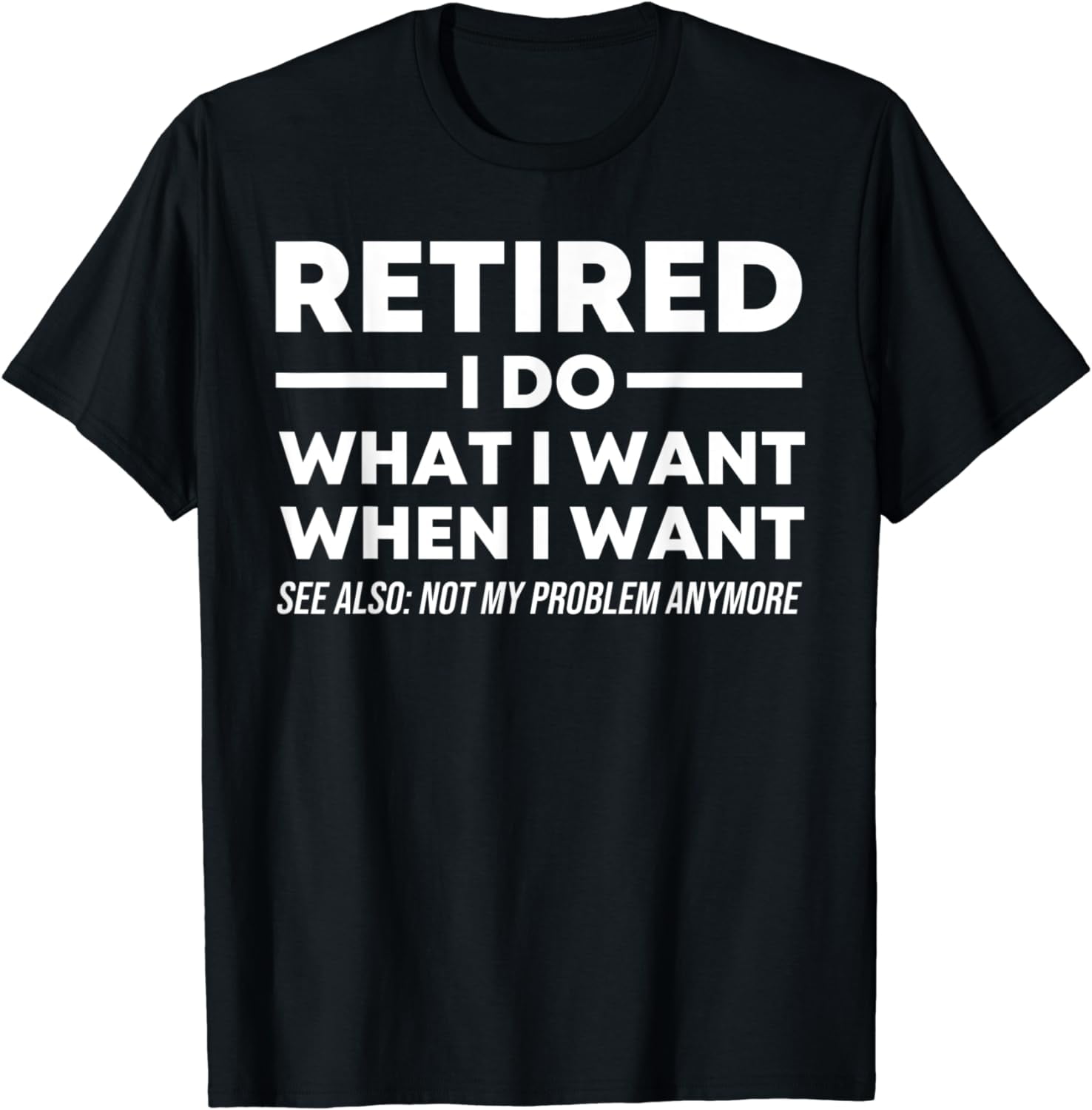 RETIRED I Do What I Want Not My Problem Anymore Retirement T-Shirt ...