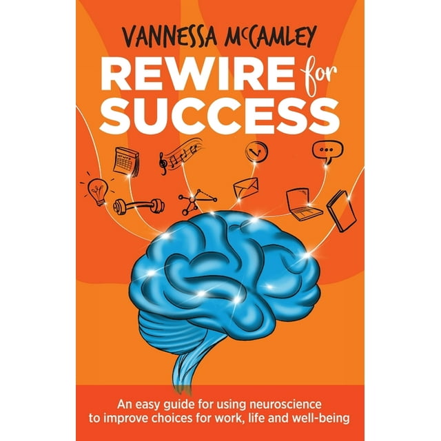 REWIRE for SUCCESS: An easy guide for using neuroscience to improve ...