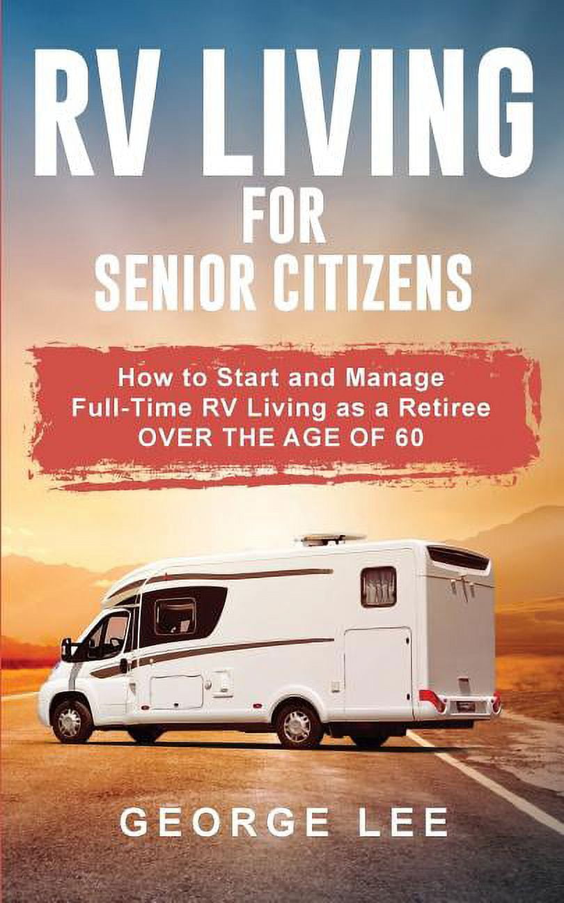 RV Living for Senior Citizens: How to Start and Manage Full Time RV ...