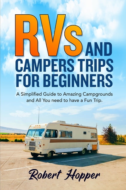 RVs and Campers Trips For Beginners: A Simplified Guide to Amazing ...