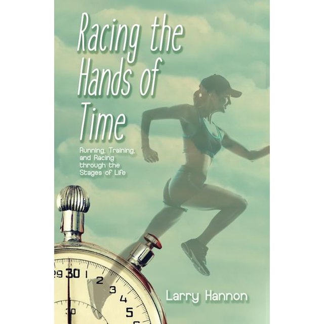Racing the Hands of Time: Running, Training, and Racing through the ...
