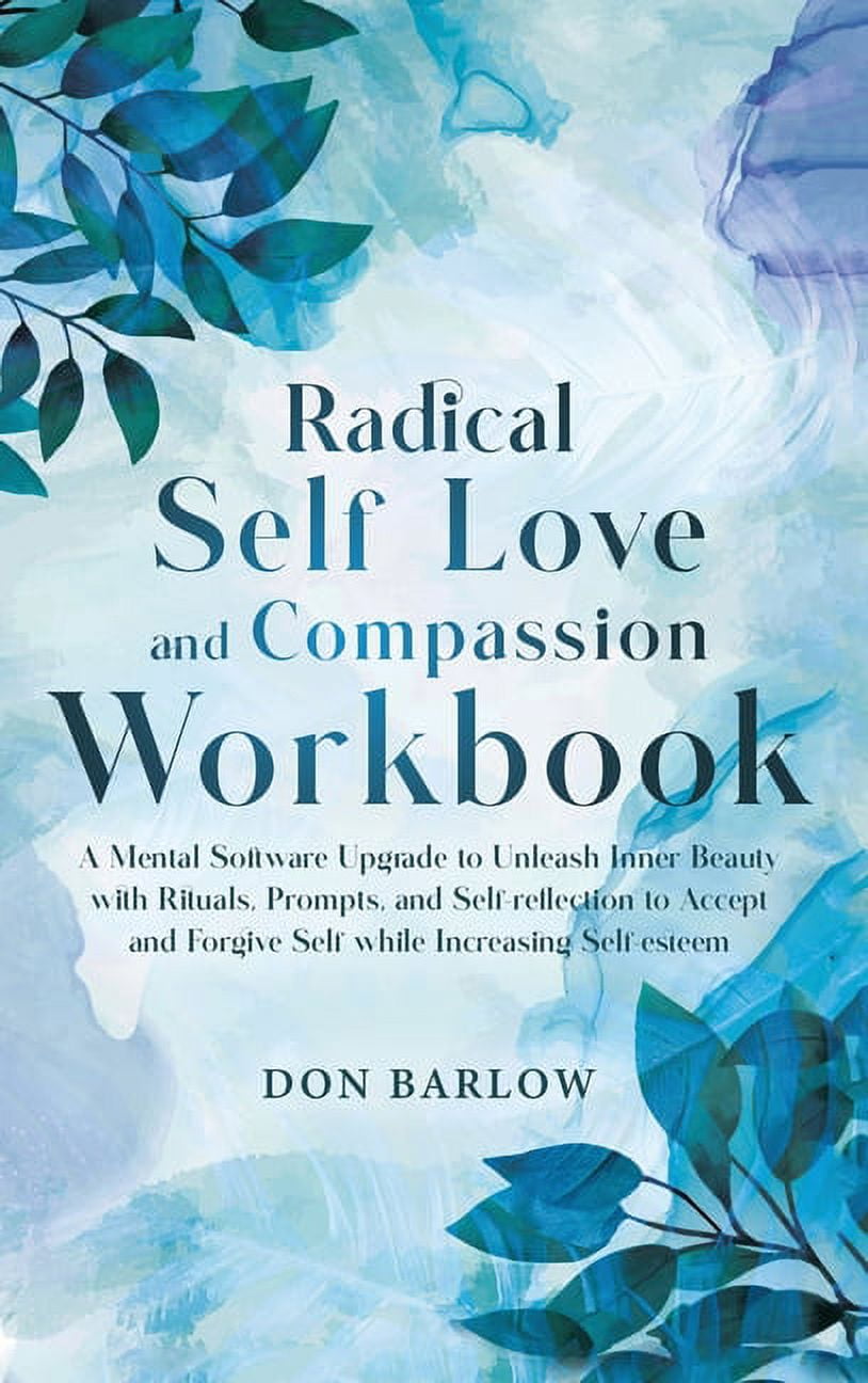 Radical Self Love and Compassion Workbook: A Mental Software Upgrade to ...