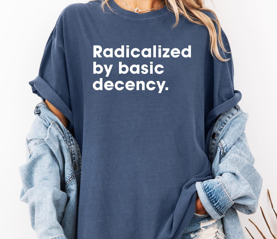 Radicalized By Basic Decency Shirt, Political Protest Shirt, Feminist ...
