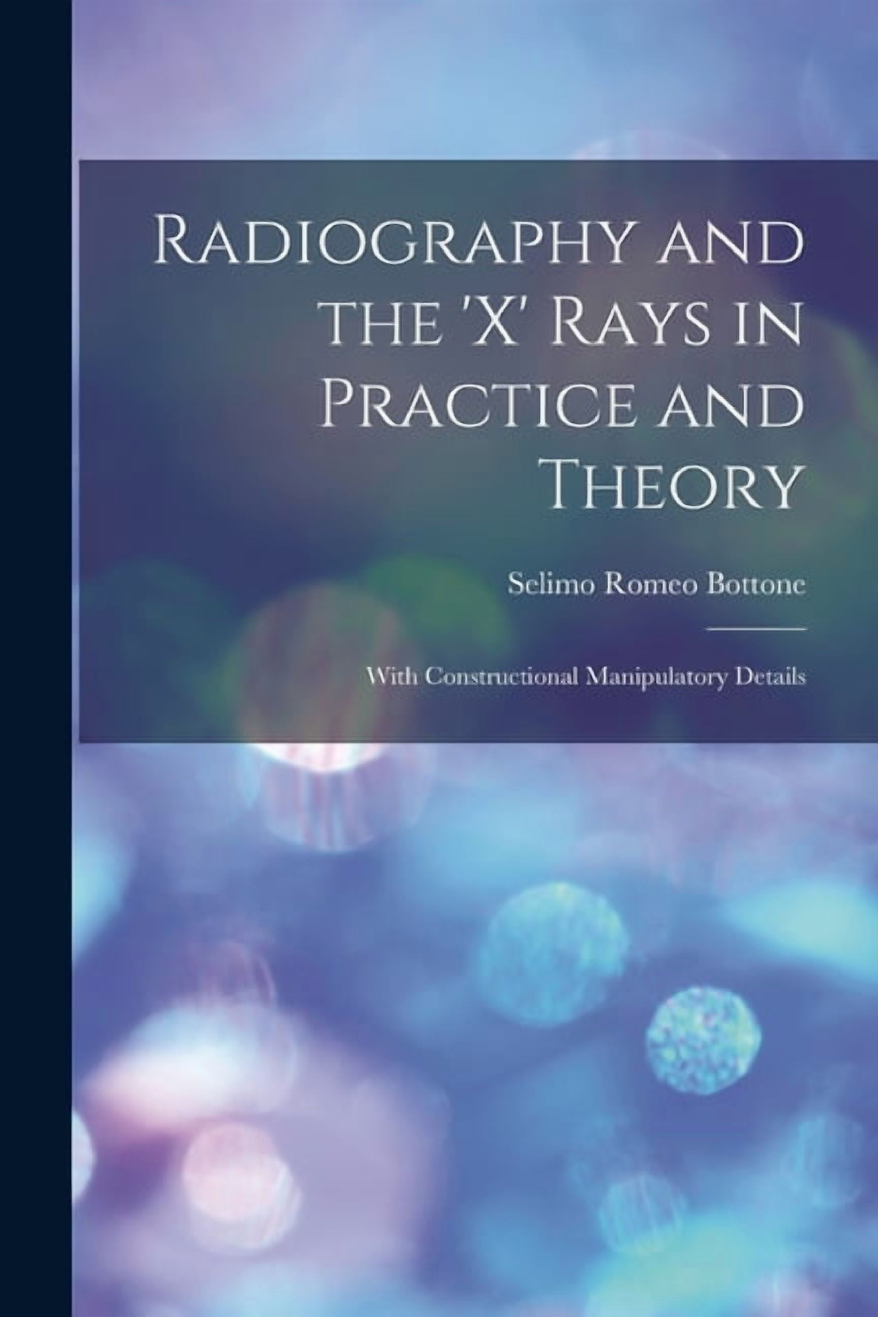 Radiography and the 'X' Rays in Practice and Theory: With ...