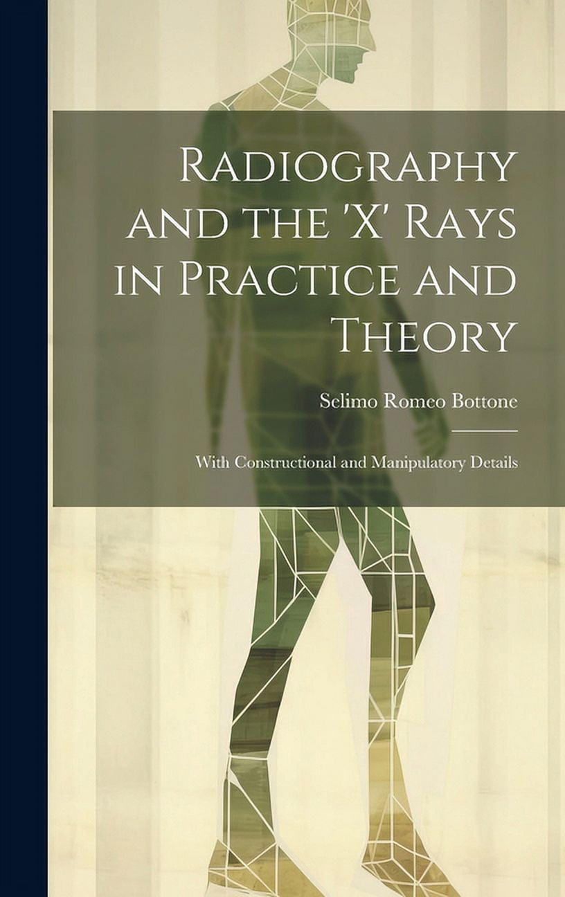 Radiography and the 'X' Rays in Practice and Theory: With ...