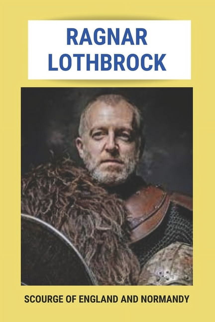 Ragnar Lothbrock : Scourge Of England And Normandy: King Ragnar ...