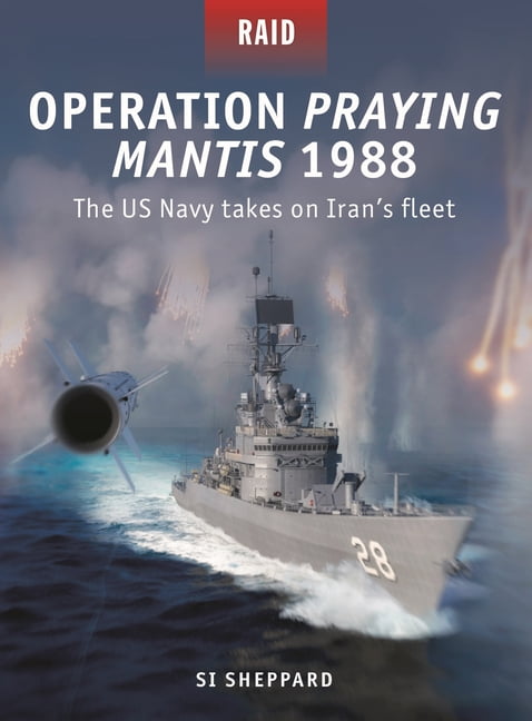 Raid Operation Praying Mantis 1988: The US Navy Takes on Iran's Fleet ...