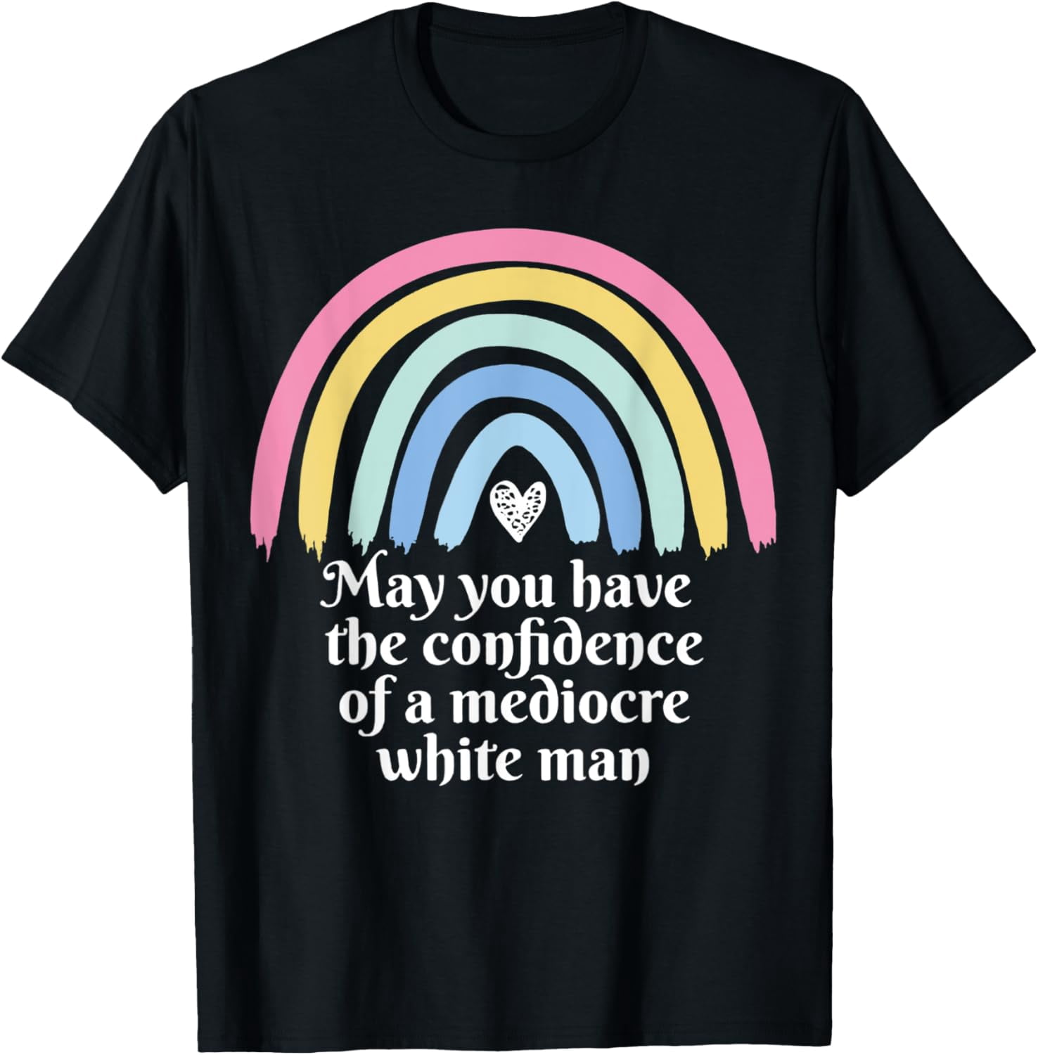 Rainbow May You Have The Confidence Of A Mediocre White Man T-Shirt ...
