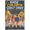 Raise Children Street-Smart: 300 Real-World Lessons to Raise ...