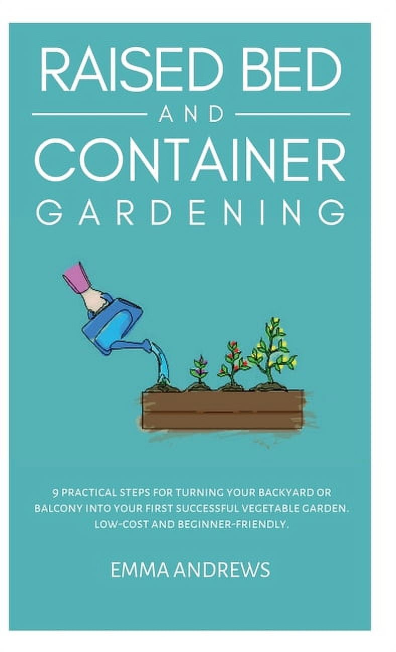 Raised Bed and Container Gardening : 9 Practical Steps For Turning Your Backyard or Balcony Into ...