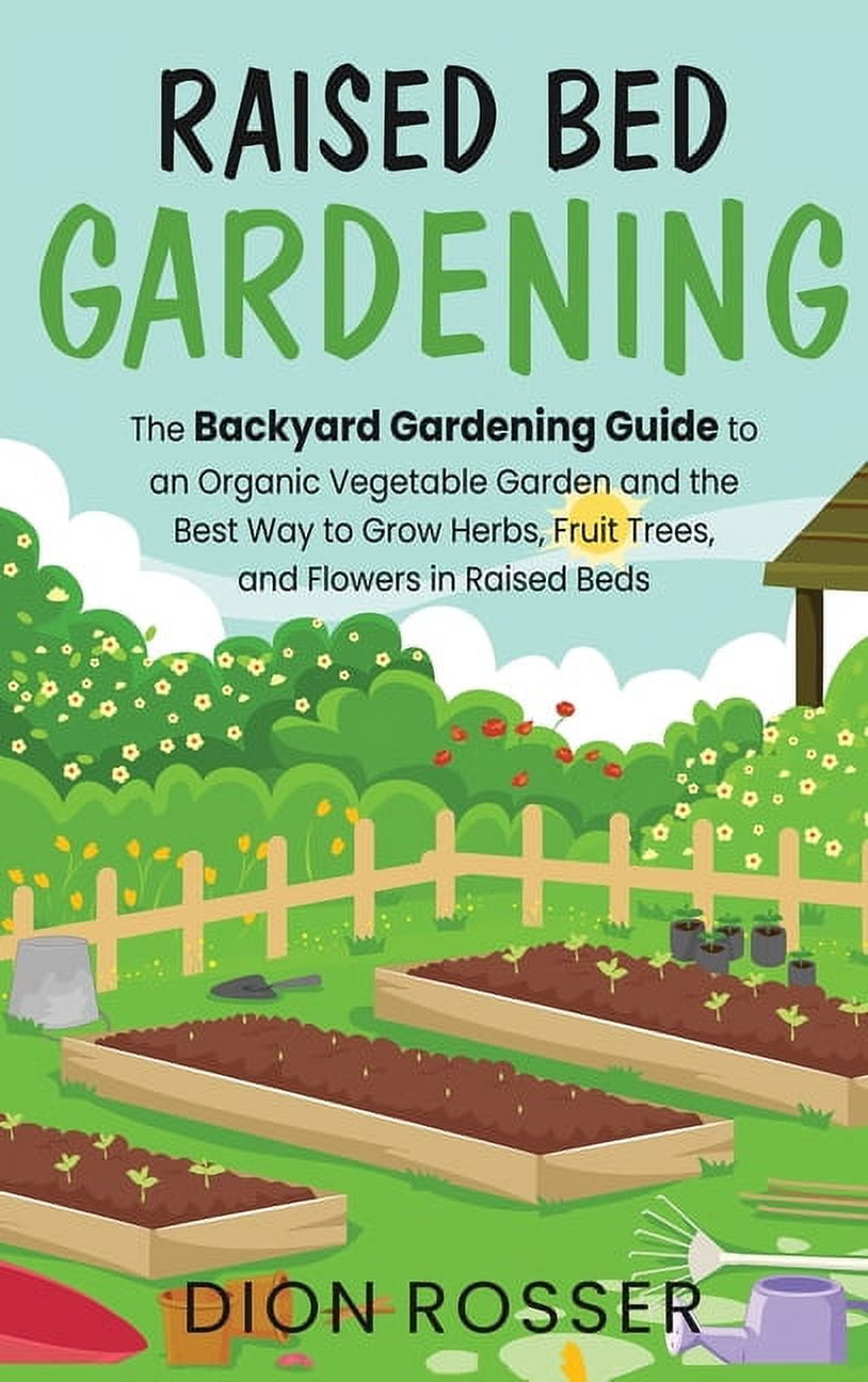 Raised Bed Gardening: The Backyard Gardening Guide to an Organic ...