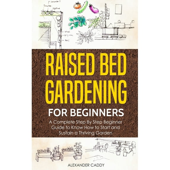 Raised bed gardening for beginners : A complete step by step beginner guide to Know to Start and ...