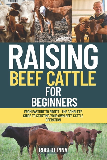 Raising Beef Cattle For Beginners: From Pasture to Profit-The Complete ...