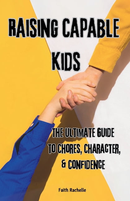 Raising Capable Kids: The Ultimate Guide to Chores, Character ...