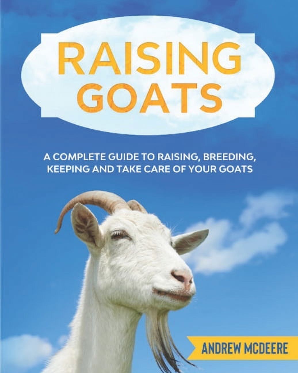 Raising Goats: A complete Guide to Learn How to Raise Goats. Raising, Breeding, Keeping and Take ...