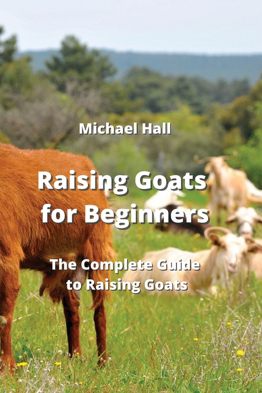 Raising Goats for Beginners : The Complete Guide to Raising Goats ...
