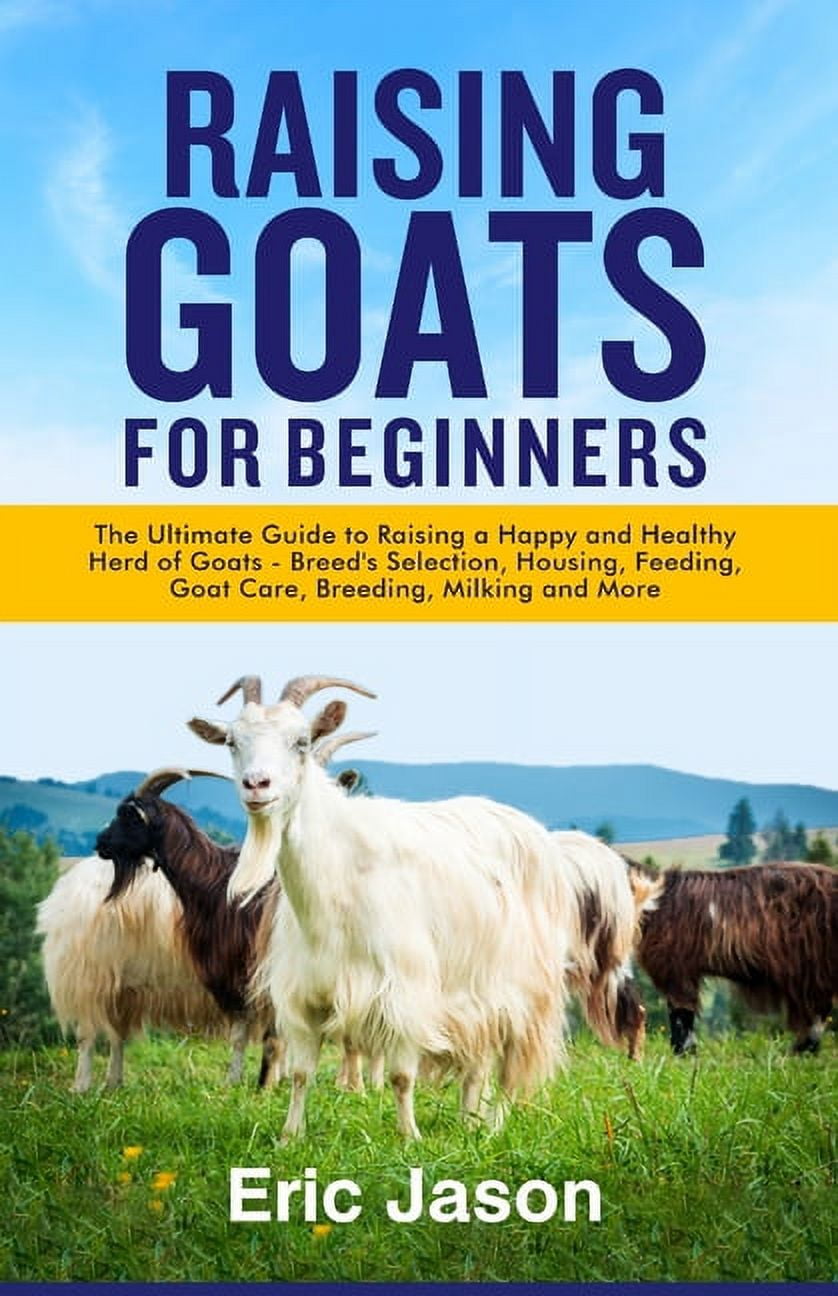 Raising Goats for Beginners: The Ultimate Guide to Raising a Happy and Healthy Herd of Goats ...