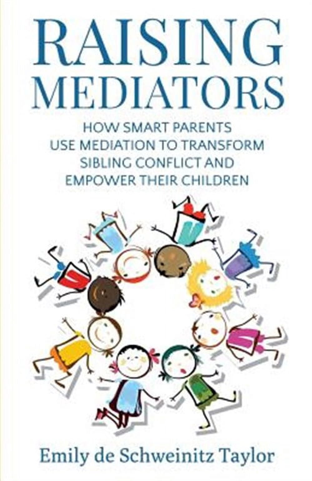 Raising Mediators: How Smart Parents Use Mediation to Transform Sibling Conflict and Empower ...
