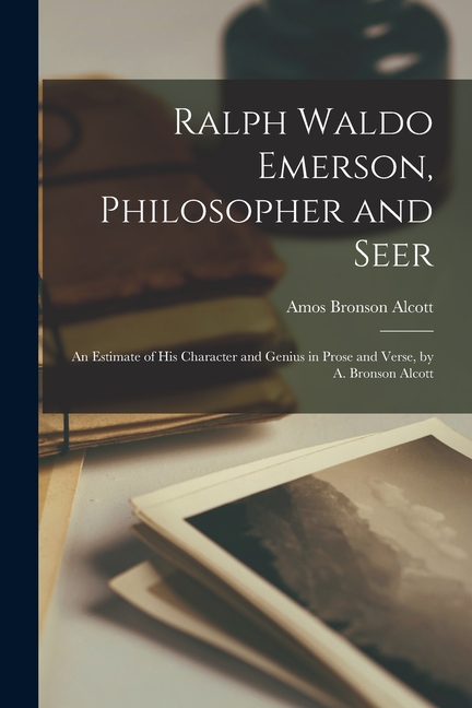 Ralph Waldo Emerson, Philosopher and Seer: An Estimate of His Character ...
