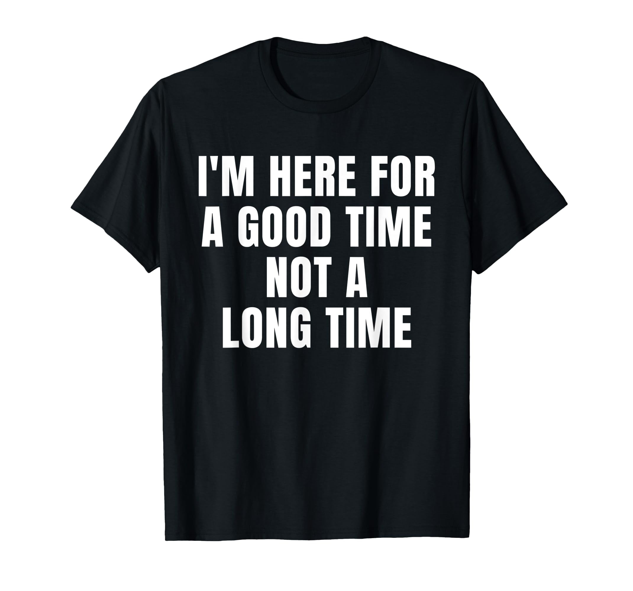 Funny I'm Here For Good Time Not Long Time Saying Humor T-Shirt - Walmart.com