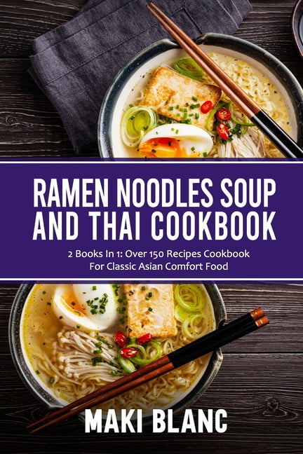 Ramen Noodle Soup And Thai Cookbook: 2 Books In 1: Over 150 Recipes For ...