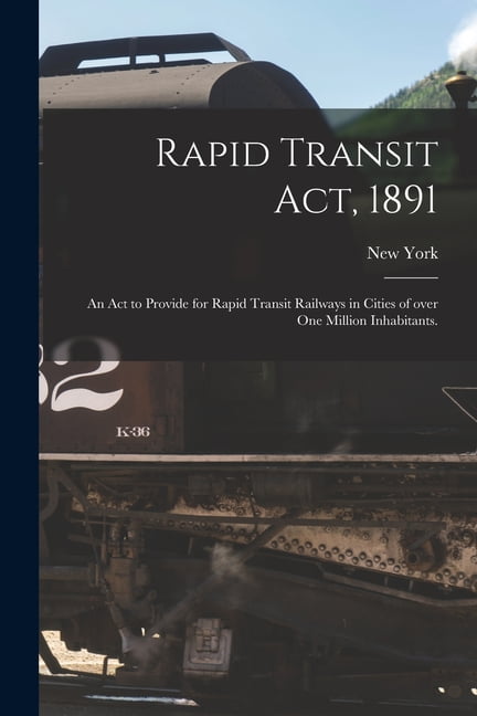 Rapid Transit Act, 1891 : an Act to Provide for Rapid Transit Railways ...