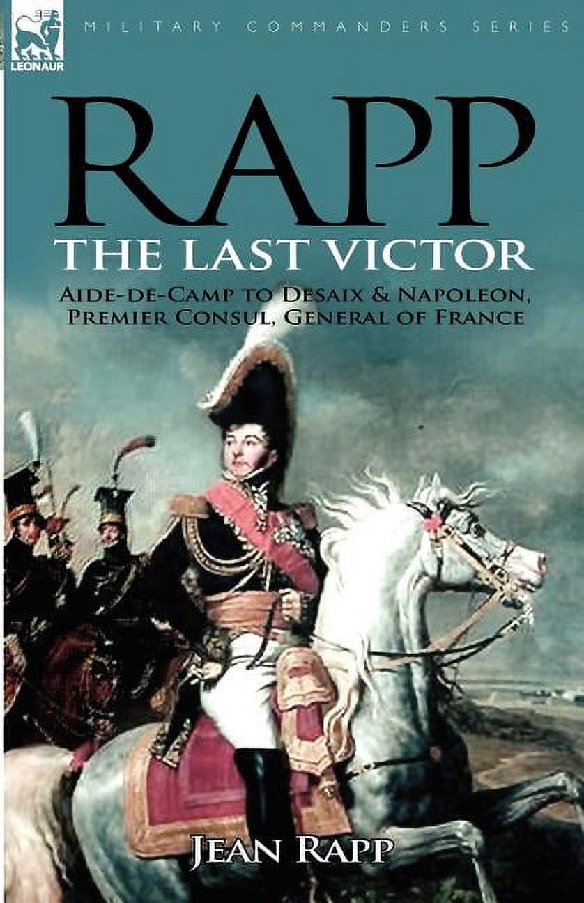 Rapp: the Last Victor-the Career of Jean Rapp, Aide-de-Camp to Desaix ...