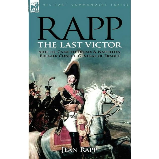 Rapp: the Last Victor-the Career of Jean Rapp, Aide-de-Camp to Desaix ...