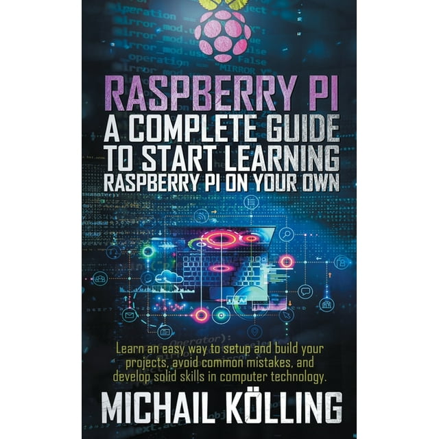 Raspberry PI: A complete guide to start learning RaspberryPi on your own. Learn an easy way to ...