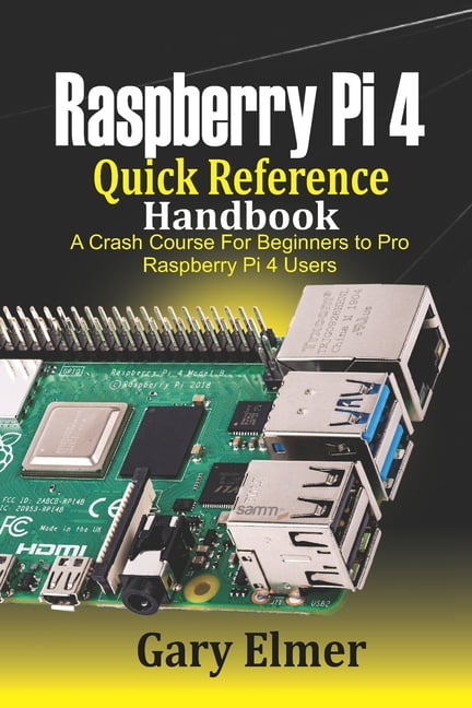 Raspberry Pi 4 Quick Reference Handbook: A Crash Course for Beginners to Pro Raspberry Pi 4 ...