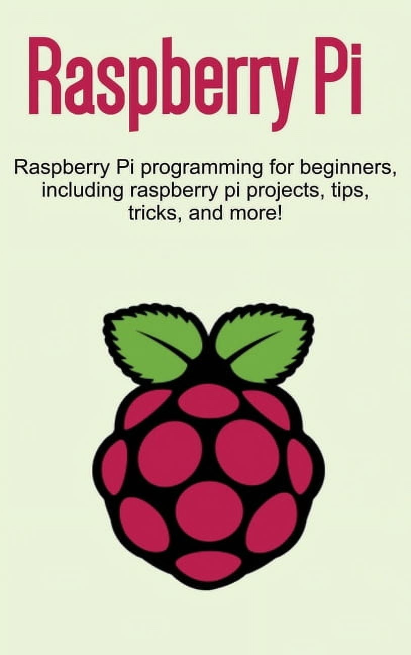 Raspberry Pi Raspberry Pi Programming For Beginners Including Raspberry Pi Projects Tips