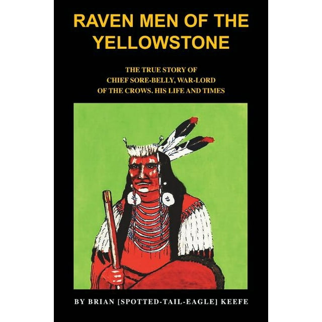 Raven Men of the Yellowstone : The True Story of Chief Sore-belly, War ...