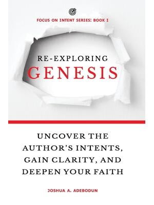 Re-Exploring Genesis : Uncover the Author's Intents, Gain Clarity, and Deepen Your Faith ...