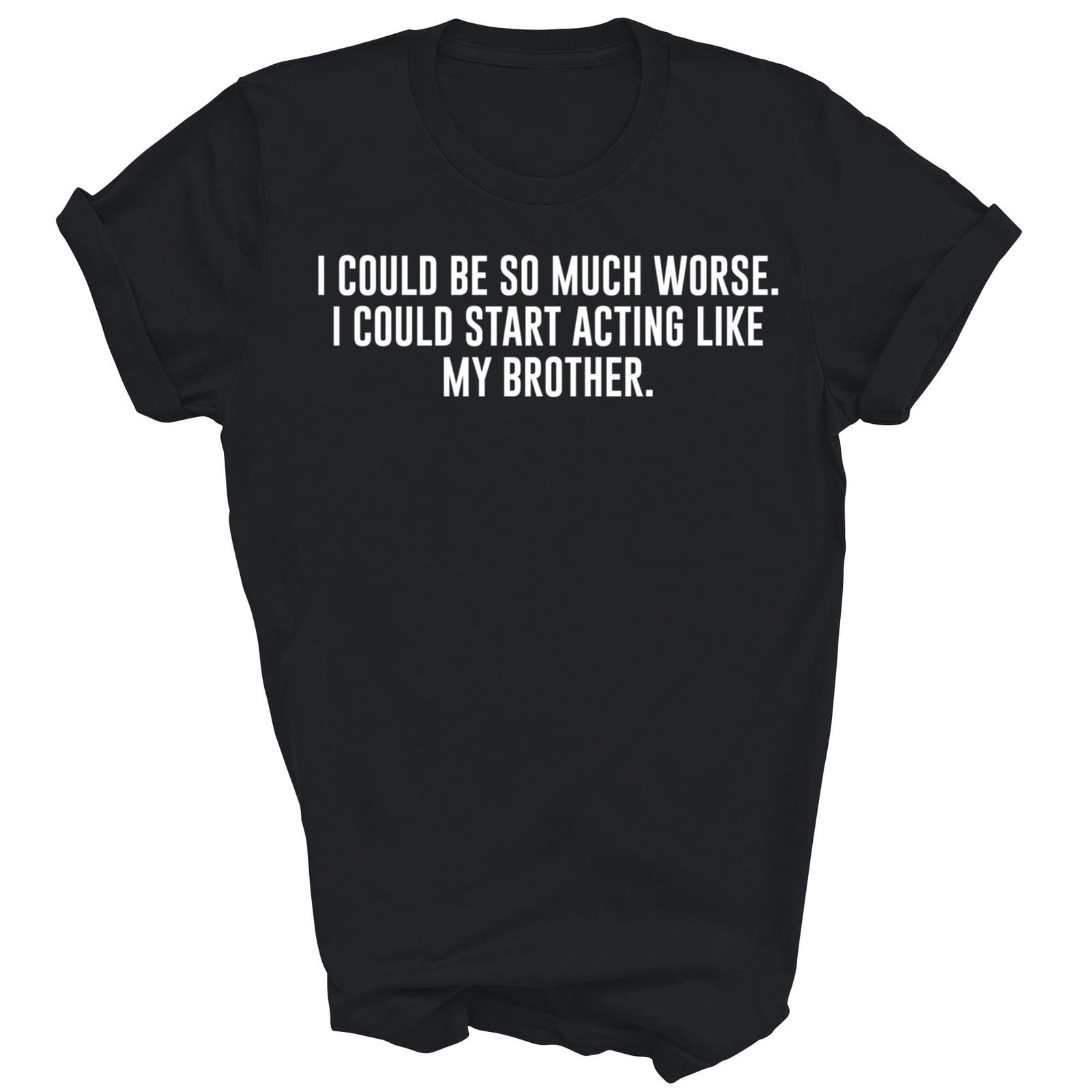 ReActiva I Could Be So Much Worse Acting Like My Brother Unisex Shirt ...