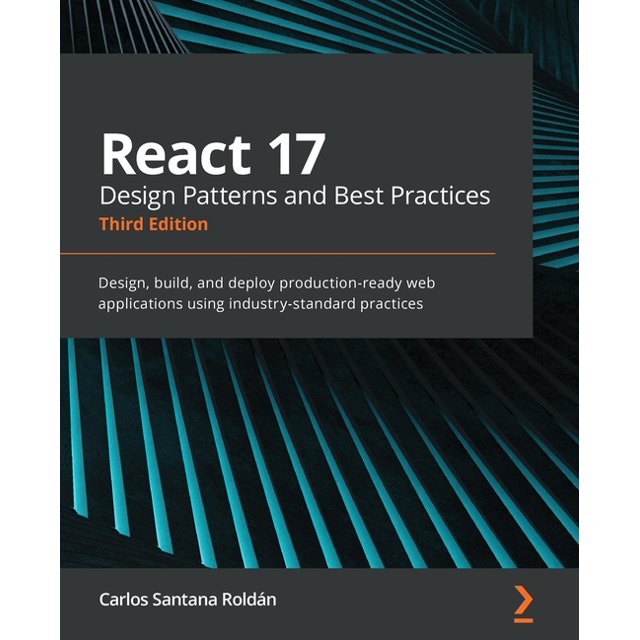 React 17 Design Patterns And Best Practices Third Edition Design Build And Deploy