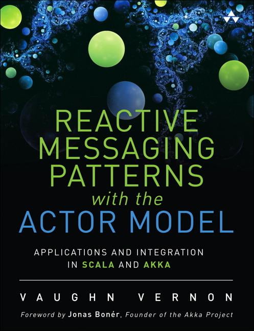 Reactive Messaging Patterns with the Actor Model : Applications and Integration in Scala and ...