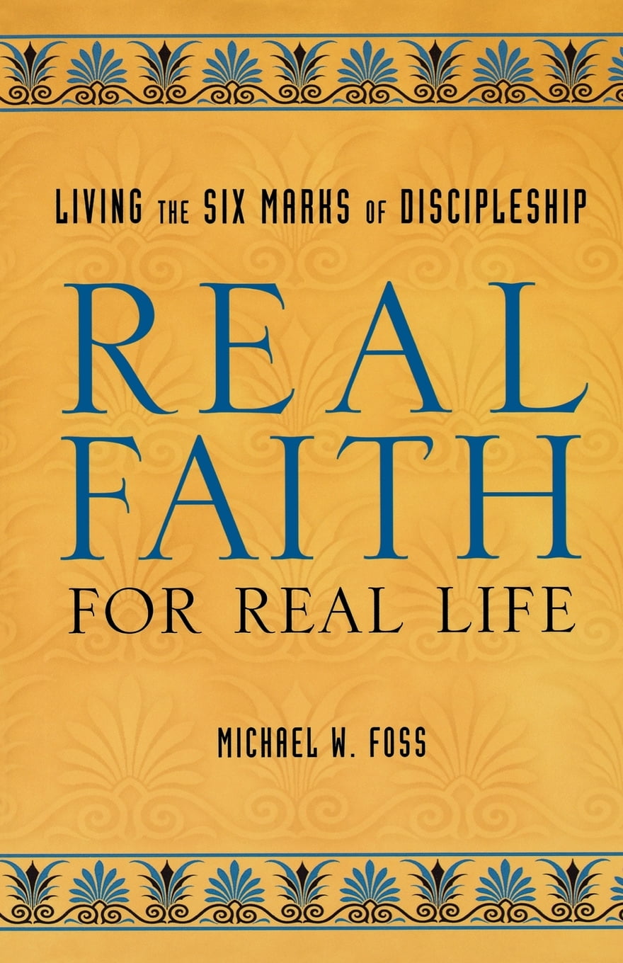 Real Faith For Real Life: Living The Six Marks Of Discipleship ...