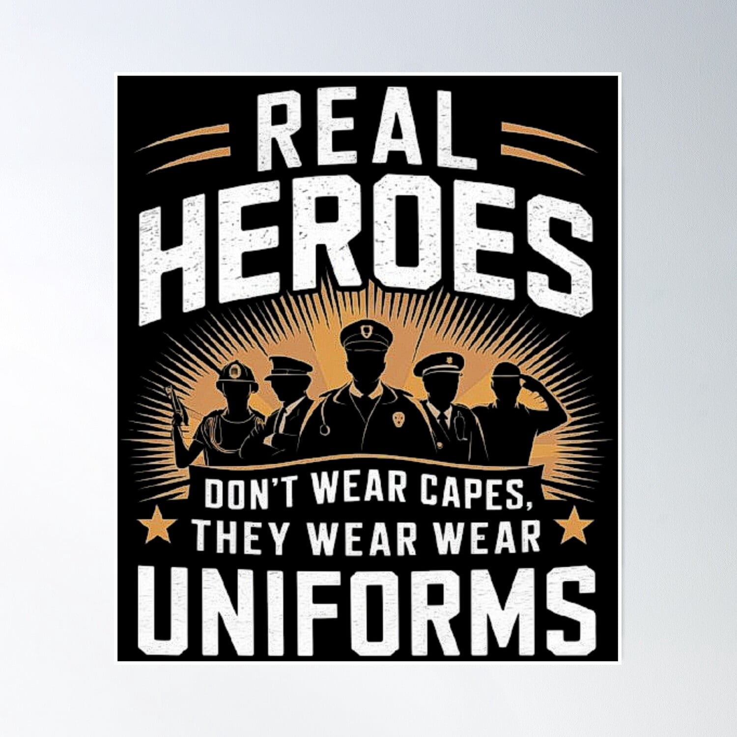 Real Heroes Wear Uniforms - Celebrating Everyday Heroes Poster Wall Art ...