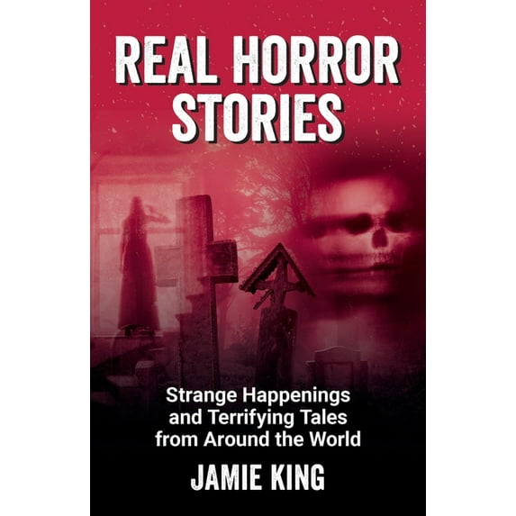 Real Horror Stories: Strange Happenings and Terrifying Tales from ...