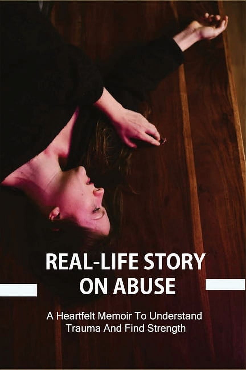 Real-Life Story On Abuse : A Heartfelt Memoir To Understand Trauma And ...