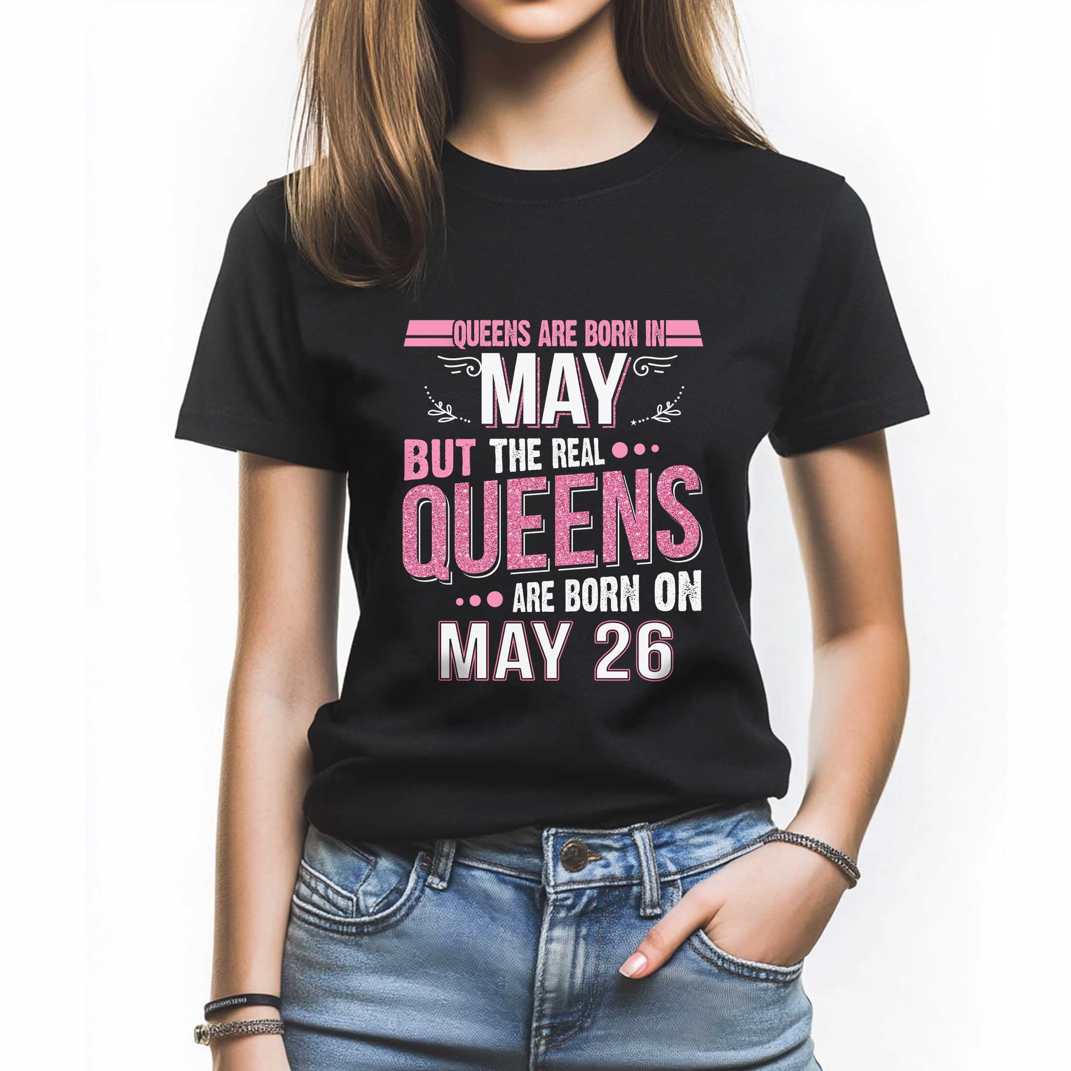 Real Queens Are Born on May 26 T-Shirt - Funny Birthday Tee for Women ...