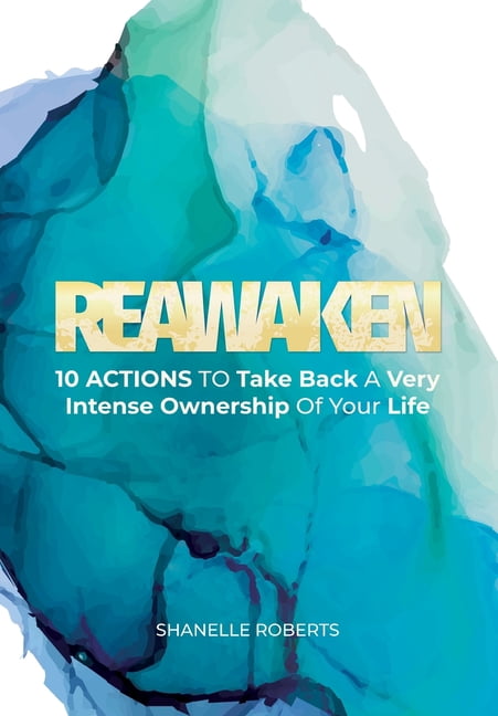 Reawaken: 10 Actions To Take Back A Very Intense Ownership Of Your Life ...